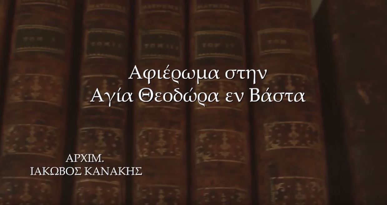 Ένα Οπτικό Αφιέρωμα στην Αγία Θεοδώρα εν Βάστα - Ορθοδοξία News Agency
