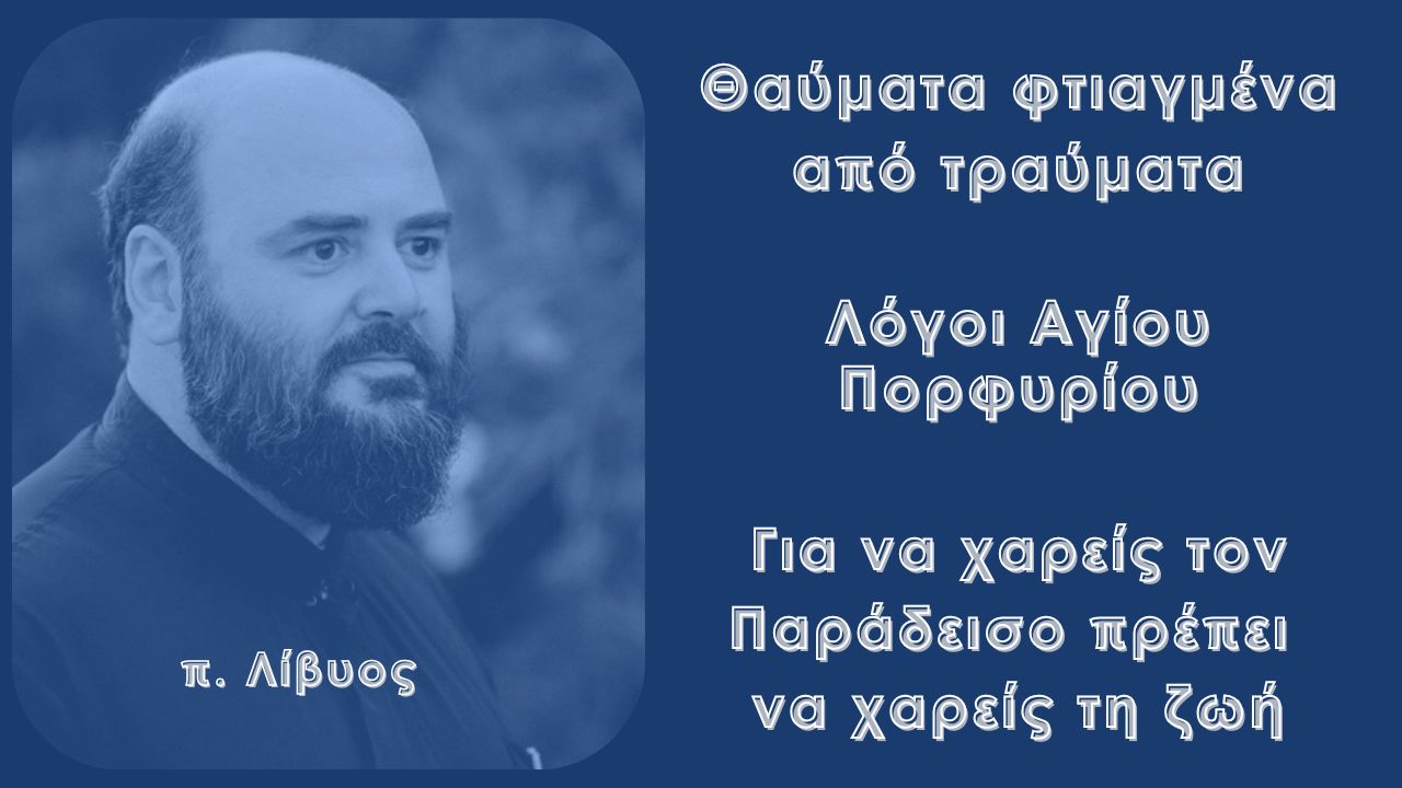 Θαύματα φτιαγμένα από τραύματα - Λόγοι Αγίου Πορφυρίου - Για να χαρείς ...